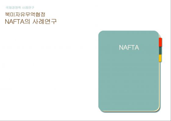 국제경영학 사례연구 - 북미자유무역협정 NAFTA의 사례연구 (NAFTA 소개, 미국의 이익과 손실, 멕시코의 이익과 손실, NAFTA의 성과, 이후 경제적 현황).pptx