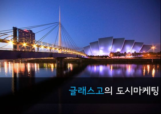 스코틀랜드의 글래스고(Glasgow)의 도시마케팅 (글래스고 소개, 거시환경분석, 도시마케팅의 진행상황, 마케팅믹스 분석 [ 4P, STP], 다른 도시마케팅과의 비교).pptx