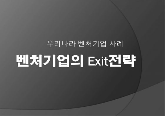 우리나라 벤처기업 사례 - 벤처기업의 Exit전략 (Exit전략의 개념, Exit전략의 필요성, Exit전략의 유형).pptx