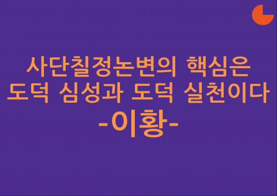 사단칠정논변의 핵심은 도덕 심성과 도덕 실천이다 - 퇴계 이황(退溪 李滉) (퇴계 이황의 사상, 사단칠정논변, 이기심성론, 퇴계 이황과 성리학).pptx