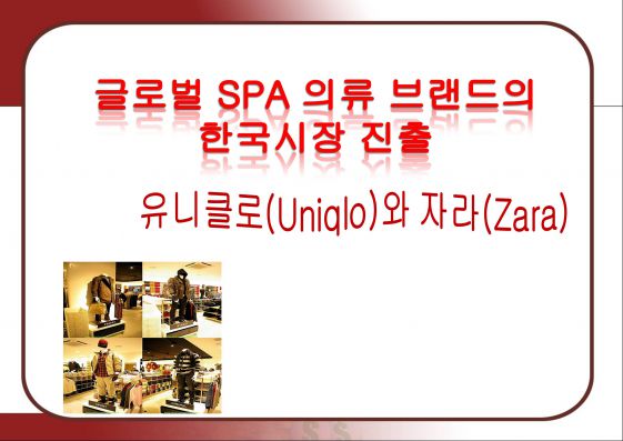 글로벌 SPA 의류 브랜드의 한국시장 진출 - 유니클로(Uniqlo)와 자라(Zara) (SPA, 국내 시장 현황, SWOT 분석, STP 분석 새로운 전략제안, 향후 전략, 의류브랜드).pptx