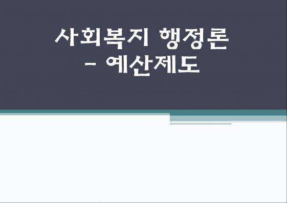 사회복지 행정론- 예산제도,예산관리의 목적,예산수립의 성격,예산의 원칙,공개성,명료성,사전의결,정확성,한정성,통일성,단일성,포괄성(완전성),연례성,배타성