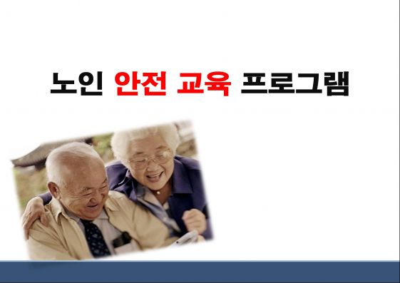 「노인 안전 교육 프로그램」 (과제발표용) 목적, 프로그램계획, 내용 및 방법 등.ppt