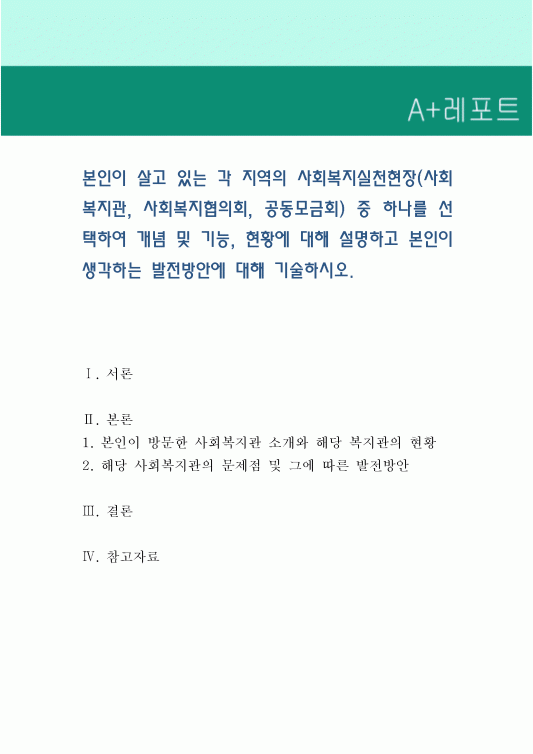 본인이 살고 있는 각 지역의 사회복지실천현장(사회복지관, 사회복지협의회, 공동모금회) 중 하나를 선택하여 개념 및 기능, 현황에 대해 설명하고 본인이 생각하는 발전방안에 대해 기술