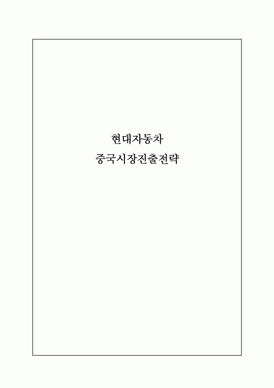 현대자동차 기업개요분석과 중국진출전략분석및 현대자동차 SWOT분석과 현대자동차 새로운 전략제안및 나의견해 정리레포트