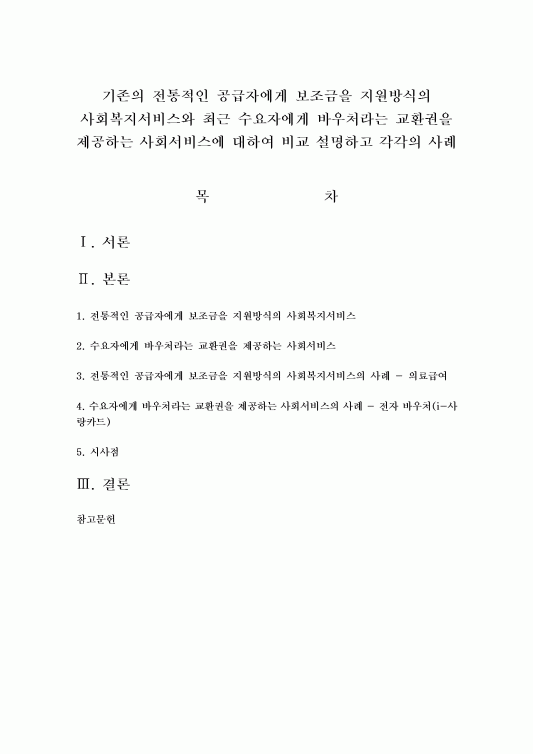 기존의 전통적인 공급자에게 보조금을 지원방식의 사회복지서비스와 최근 수요자에게 바우처라는 교환권을 제공하는 사회서비스에 대하여 비교 설명하고 각각의 사례 - 바우처
