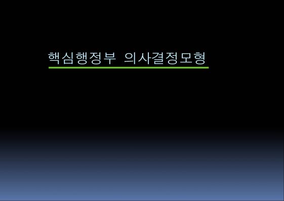 핵심행정부 의사결정모형 (합리적 행위자 모형, 조직과정모형, 정부정치모형, 특성과 모형비교, 제철소 압류사건, 합리자 행위모형 사례해석, 조직과정모형 사례해석, 정부정치모형 사례해석, 쿠바미사일 사건).pptx