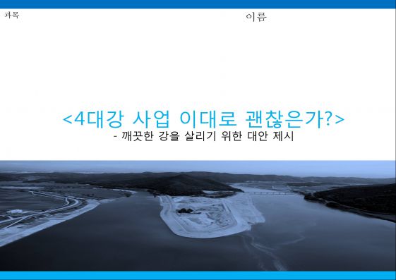 4대강사업 이대로 괜찮은가? 깨끗한 강을 살리기 위한 정책적 제언