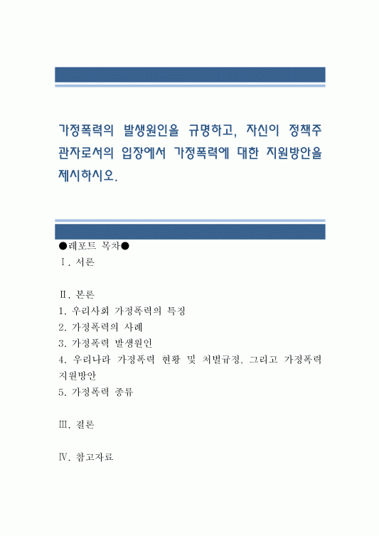 가정폭력의 발생원인을 규명하고, 자신이 정책주관자로서의 입장에서 가정폭력에 대한 지원방안을 제시.