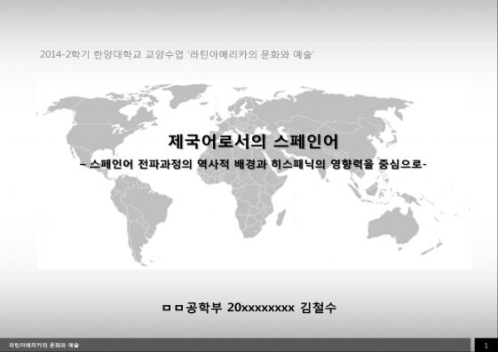 [2014-2][한양대][정동희교수님]중간고사대체과제 2014-2학기 한양대학교 교양수업 ‘라틴아메리카의 문화와 예술’ 제국어로서의 스페인어 – 스페인어 전파과정의 역사적 배경과 히스패닉의 영향력.ppt