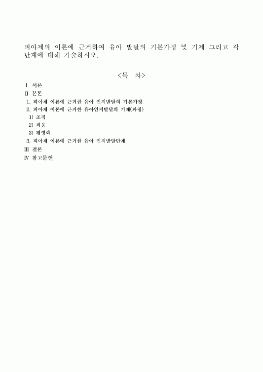 [피아제 이론] 피아제의 이론에 근거하여 유아 발달의 기본가정 및 기제 그리고 각 단계에 대해 기술하시오.