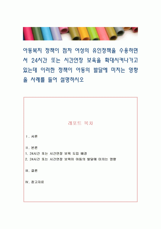 아동복지 정책이 점차 여성의 유인정책을 수용하면서 24시간 또는 시간연장 보육을 확대시켜나가고 있는데 이러한 정책이 아동의 발달에 미치는 영향을 사례를 들어 설명