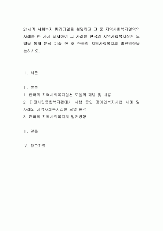 21세기 사회복지 패러다임을 설명하고 그 중 지역사회복지영역의 사례를 한 가지 제시하여 그 사례를 한국의 지역사회복지실천 모델을 통해 분석 기술 한 후 한국적 지역사회복지의 발전방