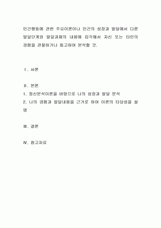 인간행동에 관한 주요이론이나 인간의 성장과 발달에서 다룬 발달단계와 발달과제의 내용에 입각해서 자신 또는 타인의 경험을 관찰하거나 회고하여 분석할 것.