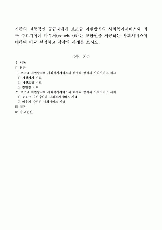 기존의 전통적인 공급자에게 보조금 지원방식의 사회복지서비스와 최근 수요자에게 바우처(voucher)라는 교환권을 제공하는 사회서비스에 대하여 비교 설명하고 각각의 사례를 쓰시오.