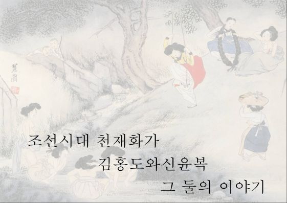 조선시대 천재화가 단원 김홍도[檀園 金弘道]와 혜원 신윤복[蕙園 申潤福], 그 둘의 이야기.pptx