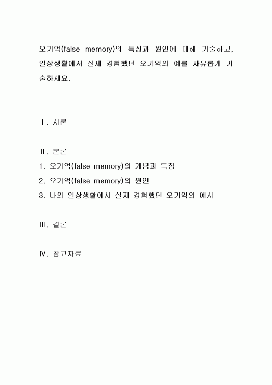 오기억(false memory)의 특징과 원인에 대해 기술하고, 일상생활에서 실제 경험했던 오기억의 예를 자유롭게 기술.