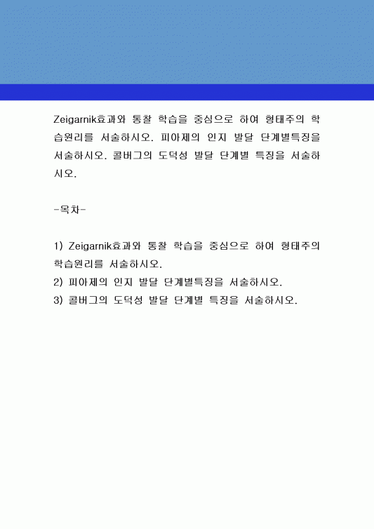 Zeigarnik효과와 통찰 학습을 중심으로 하여 형태주의 학습원리를 서술. 피아제의 인지 발달 단계별특징을 서술. 콜버그의 도덕성 발달 단계별 특징을 서술.