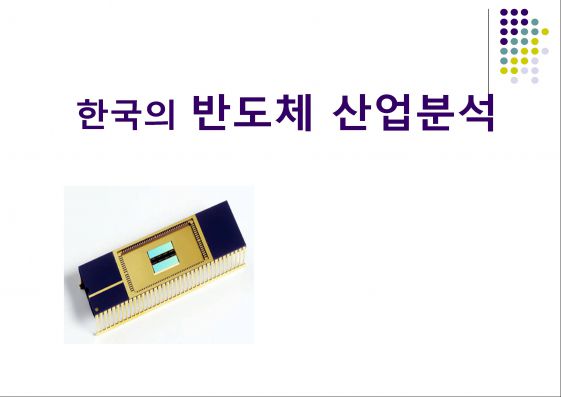 한국의 반도체산업(반도체산업의특징, 반도체기업, 하이닉스, 삼성반도체, 동부하이텍, 앞으로과제) PPT