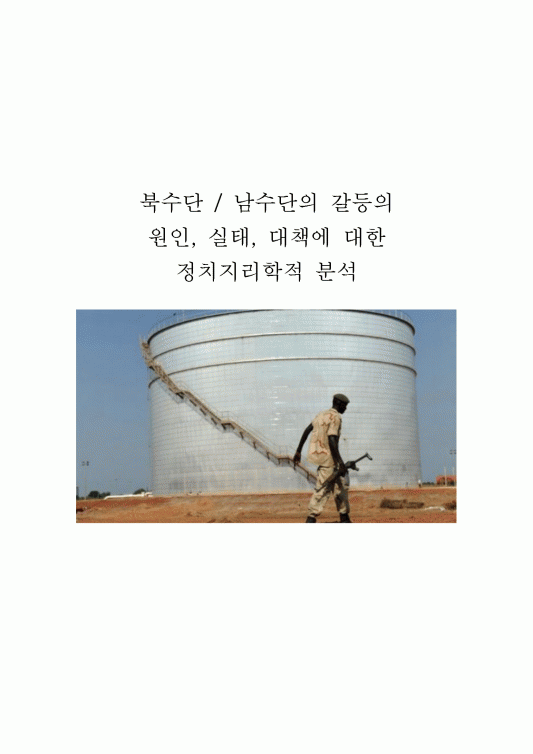 북수단/남수단의 갈등의 원인, 실태, 대책에 대한 정치지리학적 분석 - 원인 (자원, 역사, 종교), 실태 - 현재진행형의 갈등 (국가 간, 국가 내), 대책 - 단순한 원조를 넘어선 고민의 필요성