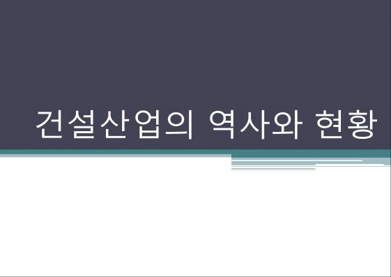 [건설] 건설산업의 역사와 현황 (건설업의 사업영역, 건설산업의 특성와 역사 및 현황).pptx