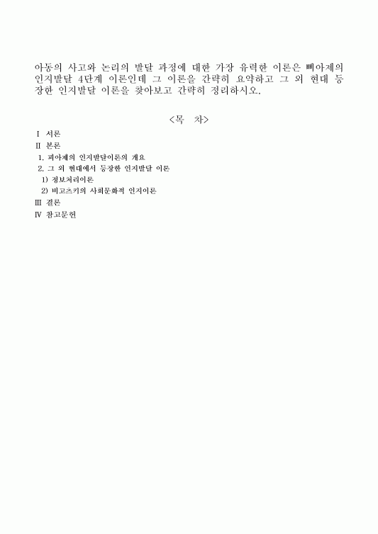 아동의 사고와 논리의 발달 과정에 대한 가장 유력한 이론은 삐아제의 인지발달 4단계 이론인데 그 이론을 간략히 요약하고 그 외 현대 등장한 인지발달 이론을 찾아보고 간략히 정리하시