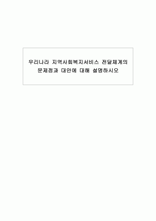 우리나라 지역사회복지서비스 전달체계의 문제점과 대안에 대해 설명하시오