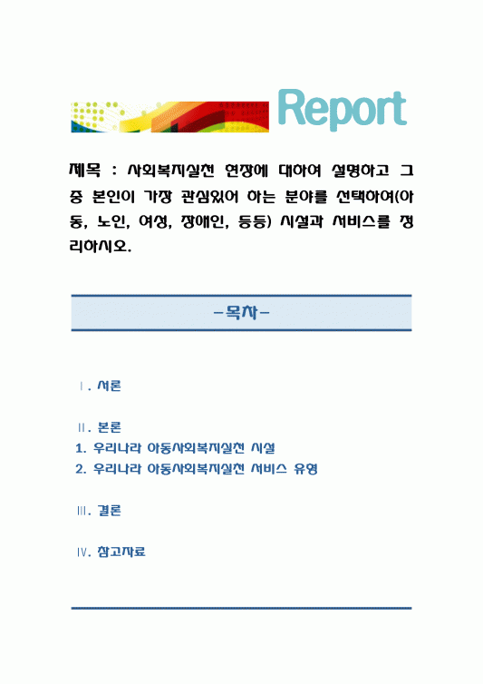 사회복지실천 현장에 대하여 설명하고 그 중 본인이 가장 관심있어 하는 분야를 선택하여(아동, 노인, 여성, 장애인, 등등) 시설과 서비스를 정리.