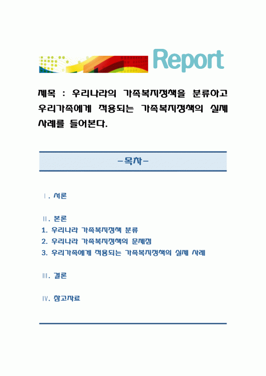 우리나라의 가족복지정책을 분류하고 우리가족에게 적용되는 가족복지정책의 실제 사례를 들어본다.