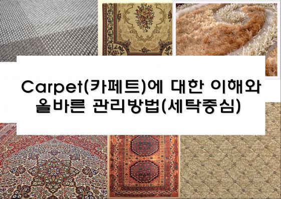 카페트(Carpet)에 대한 이해와 올바른 관리방법 (세탁중심) {Carpet의 정의와 종류 및 특성, 시공 방식, 섬유 종류, 올바른 카페트 관리 방법, 얼룩 제거, Carpet Cleaning 방식 소개}.pptx