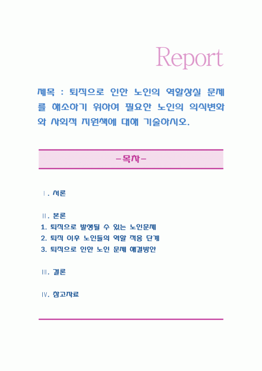 퇴직으로 인한 노인의 역할상실 문제를 해소하기 위하여 필요한 노인의 의식변화와 사회적 지원책에 대해 기술.