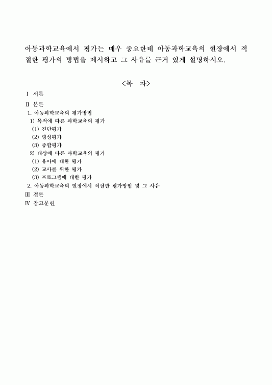 아동과학교육에서 평가는 매우 중요한데 아동과학교육의 현장에서 적절한 평가의 방법을 제시하고 그 사유를 근거 있게 설명하시오. : 아동과학교육 평가