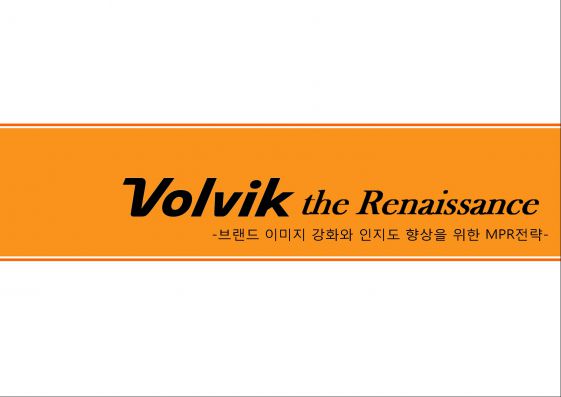 VOLVIK - 골프 브랜드 볼빅의 MPR전략 및 신규 사업 아이디어화 -브랜드 이미지 강화와 인지도 향상을 위한 MPR전략-
.pptx