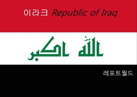 이라크 (Republic of Iraq) - 국가개황, 사회문화, 정치. 인물, 이라크전쟁 원인과 결과.pptx