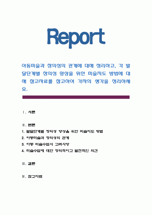 아동미술과 창의성의 관계에 대해 정리하고, 각 발달단계별 창의성 향상을 위한 미술지도 방법에 대해 참고자료를 참고하여 각자의 생각을 정리.