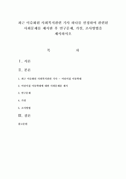 최근 이슈화된 사회복지관련 기사 하나를 선정하여 관련된 사회문제를 제시한 후 연구문제,  가설,  조사방법을 제시 (사회문제)
