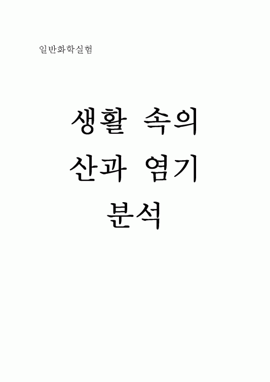 [일반화학실험] 생활속의 산과 염기 분석 : 수용액에서 산과 염기의 중화반응에 의해서 물과 염이 생성되는데 이러한 산과 염기의 중화반응을 이용해서 산이나 염기의 농도를 알아낸다