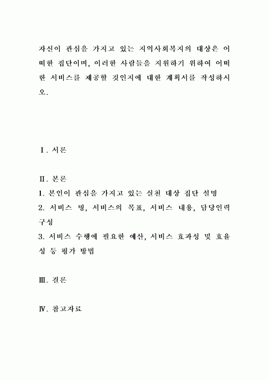자신이 관심을 가지고 있는 지역사회복지의 대상은 어떠한 집단이며, 이러한 사람들을 지원하기 위하여 어떠한 서비스를 제공할 것인지에 대한 계획서를 작성.