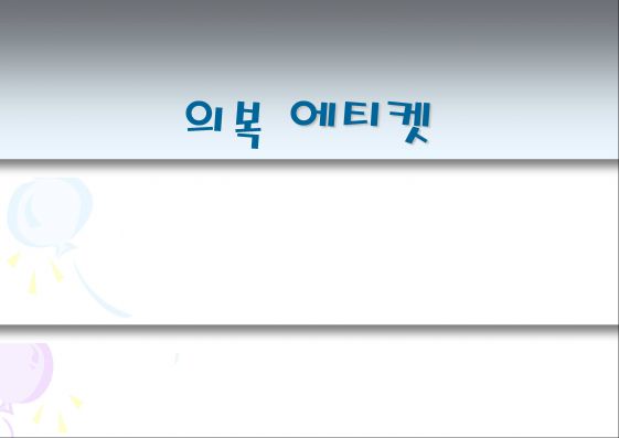[의복 에티켓] 의상 예절, 의복 예절, 의복 에티켓, 의상 에티켓, 상황에 맞는 의상, 상황 별 옷차림, 옷차림 중요성.ppt