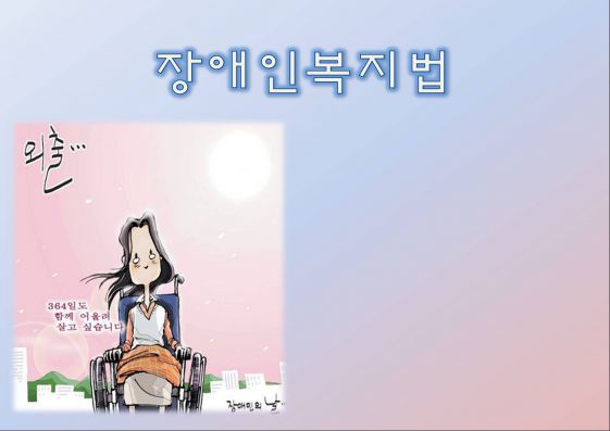 장애인복지법 (장애인복지법 의의, 입법 배경과 연혁, 내용).pptx