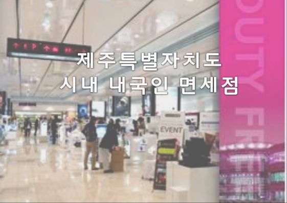 [평가우수자료][제주특별자치도 내국인 면세점] 내국인면세점 제도 도입(제주특별자치도) 분석, 시내 내국인 면세점 정책 환경, 내국인면세점 제도 도입목적, 정책 과정, 의제 형성, 정책 결정, 전망.ppt