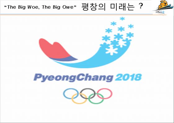 “The Big Woe, The Big Owe” 평창의 미래는 ? (동계올림픽).pptx