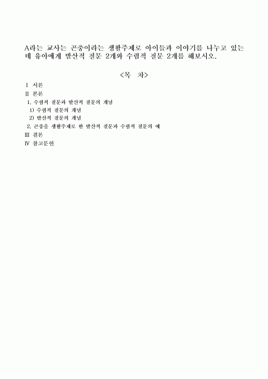 A라는 교사는 곤충이라는 생활주제로 아이들과 이야기를 나누고 있는데 유아에게 발산적 질문 2개와 수렴적 질문 2개를 해보시오.