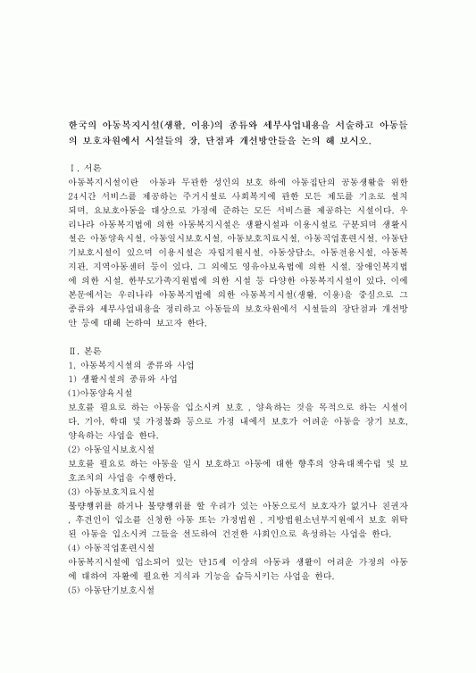 한국의 아동복지시설(생활, 이용)의 종류와 세부사업내용을 서술하고 아동들의 보호차원에서 시설들의 장, 단점과 개선방안들을 논의 해 보시오. [아동복지시설]