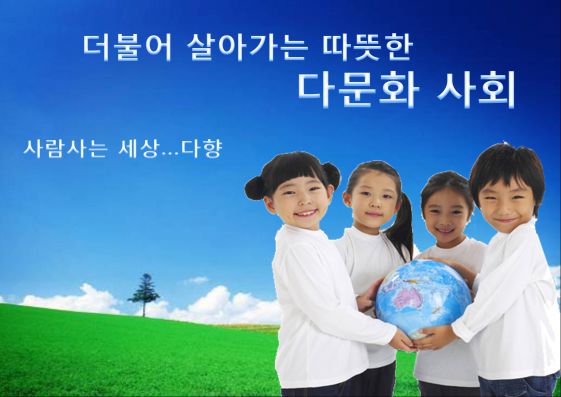 [더불어 살아가는 따뜻한 다문화多文化 사회] 다문화 사회 현황, 다문화 사회 문제점, 대한민국 다문화 정책