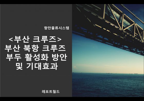 [항만물류시스템] 부산 크루즈- 부산 북항 크루즈 부두 활성화 방안 및 기대효과 {연구의 목적과 필요성 및 연구방법, 세계 크루즈 산업 동향, 북항 발전잠재력 및 현황, 북항의 문제점 및 해결방안, 기대효과}.pptx