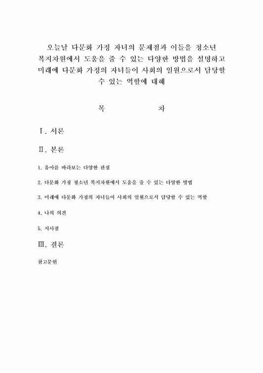 오늘날 다문화 가정 자녀의 문제점과 이들을 청소년 복지차원에서 도움을 줄 수 있는 다양한 방법을 설명하고 미래에 다문화 가정의 자녀들이 사회의 일원으로서 담당할 수 있는 역할에 대 - 다문화청소년