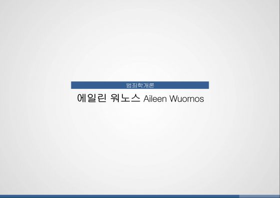 [발표자료][범죄학개론] 에일린 워노스(Aileen Wuornos)의 범행 분석 - 에일린 워노스 Aileen Wuornos 인물 소개, 에일린 워노스 Aileen Wuornos 범행 분석, 범죄 배경, 범재 원인 등 분석.pptx