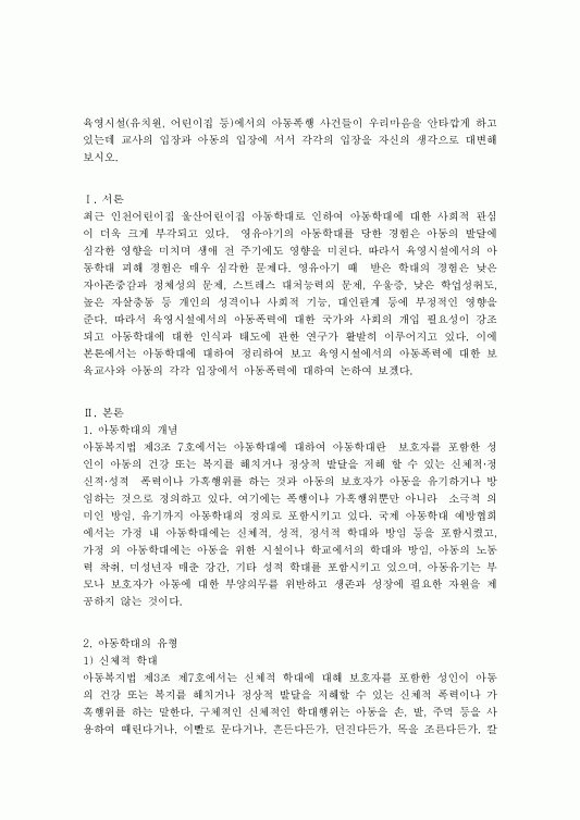 [아동폭력] 육영시설(유치원, 어린이집 등)에서의 아동폭행 사건들이 우리마음을 안타깝게 하고 있는데 교사의 입장과 아동의 입장에 서서 각각의 입장을 자신의 생각으로 대변해 보시오.