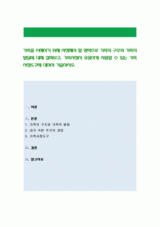 가족을 이해하기 위해 사정해야 할 영역으로 가족의 구조와 가족의 발달에 대해 살펴보고, 가족사정시 유용하게 사용할 수 있는 가족사정도구에 대하여 기술.